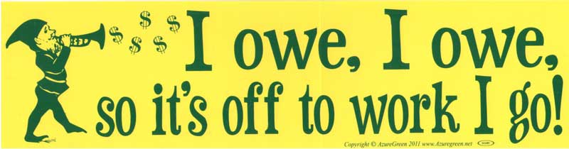 I Owe, I Owe, So Its Off to Work I Go! bumper sticker-Azuregreen